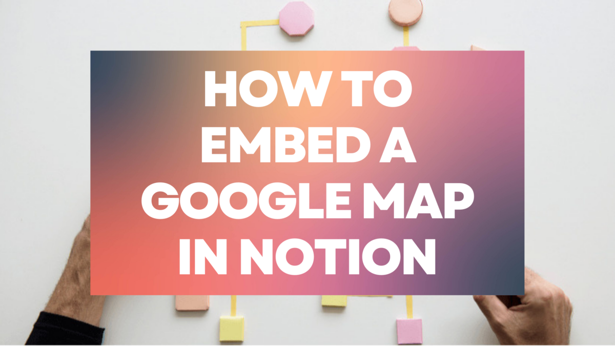 How to Embed a Google Map in Notion - Create with Notion